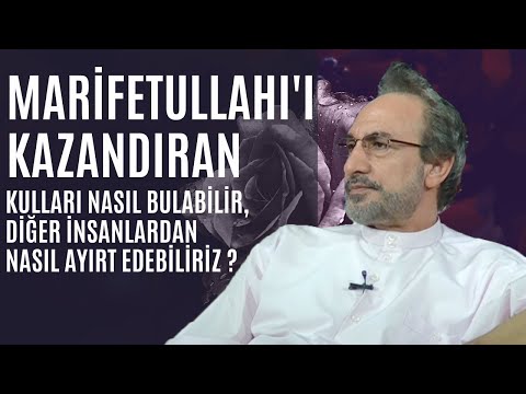 MARİFETULLAH'I KAZANDIRAN KULLARI NASIL BULABİLİR, DİĞER İNSANLARDAN NASIL AYIRT EDEBİLİRİZ?