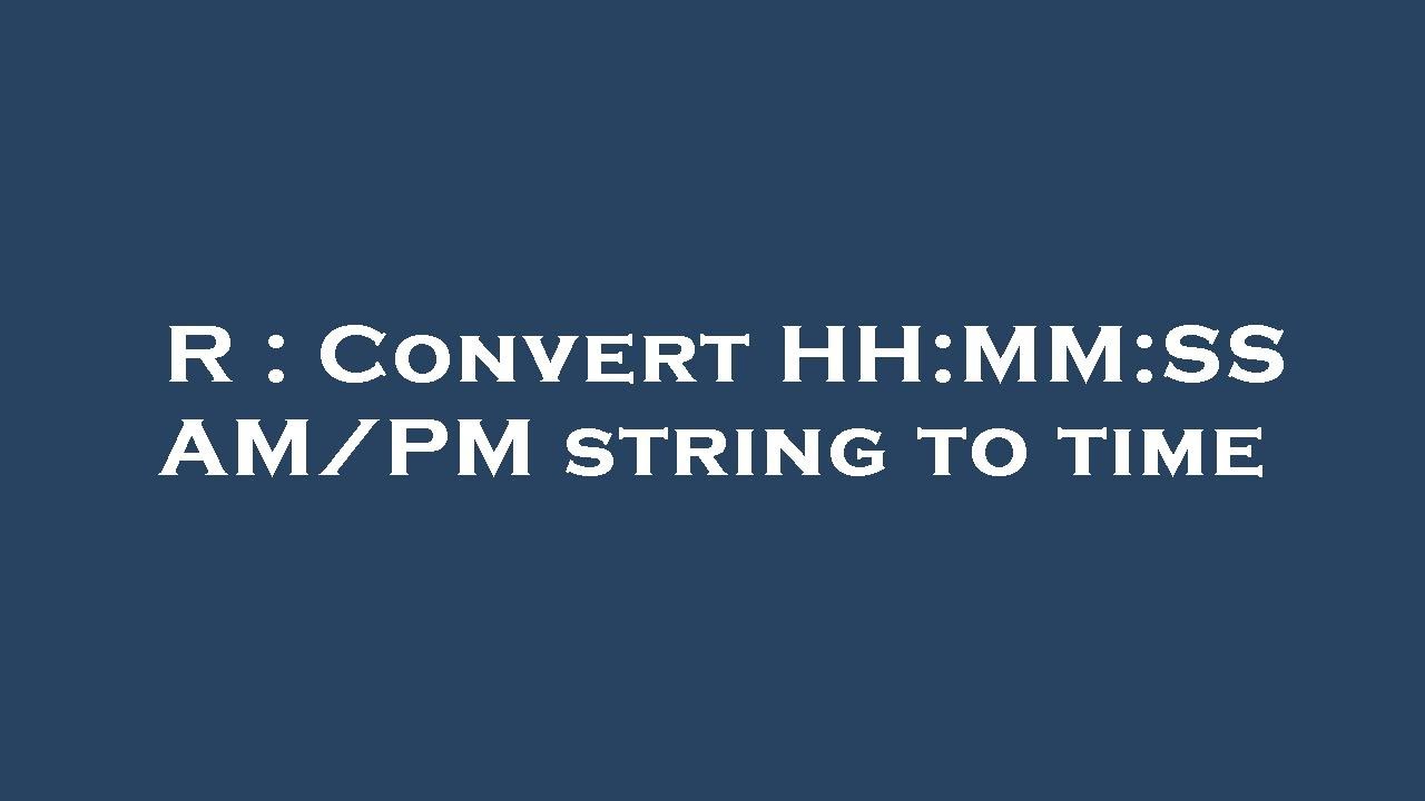 R Convert HH MM SS AM PM String To Time YouTube R Convert HH MM SS AM PM String To Time YouTube
