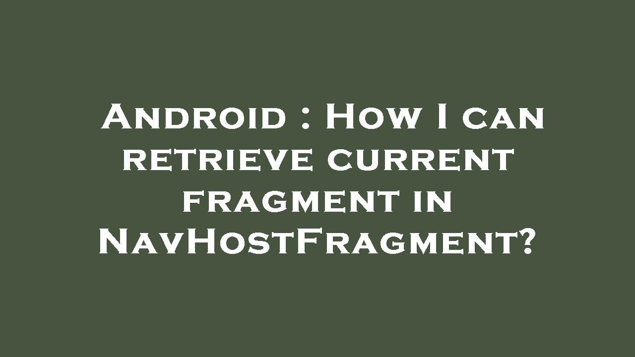 Android : How I can retrieve current fragment in NavHostFragment? - YouTube
