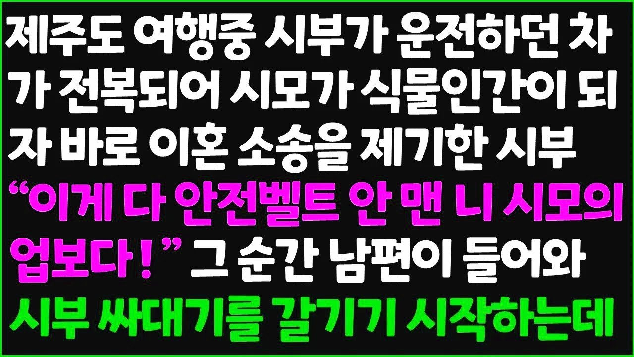 신청사연 제주도 여행중 시부가 운전하는 차가 전복되어 시모가 식물인간 되자 바로 이혼 소송을 제기한 시부 이게 다 안전