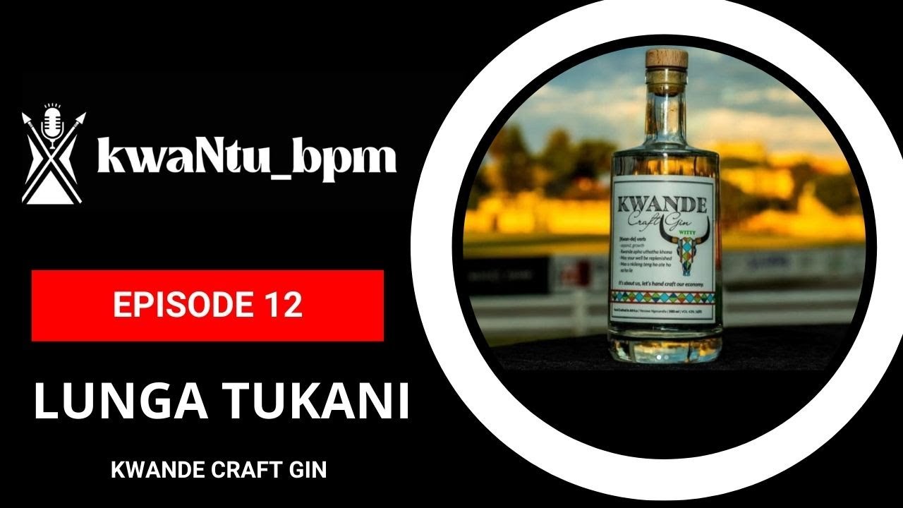 EPISODE 12 | Lunga Tukani on the journey of Kwande Craft Gin and the ...