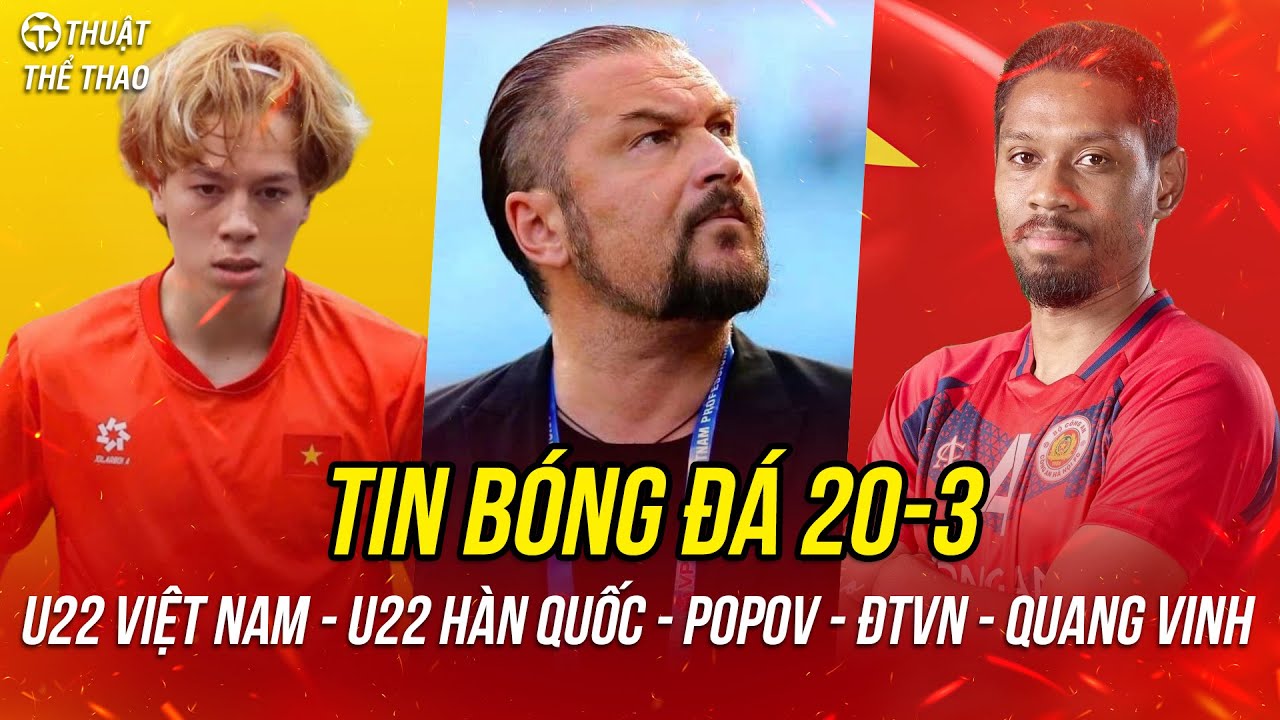 Bóng đá 20-3 | HLV Popov chốt tương lai, U22 Việt Nam quyết thắng Hàn Quốc, Indonesia dọa ...