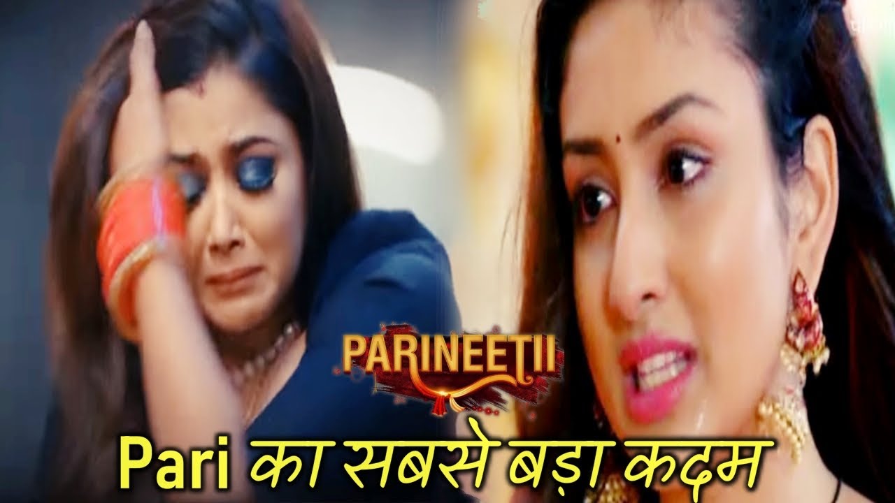 Parineeti | Neeti को अपने घर से बाहर फेकेगी Pari, उठाएगी बड़ा कदम ...