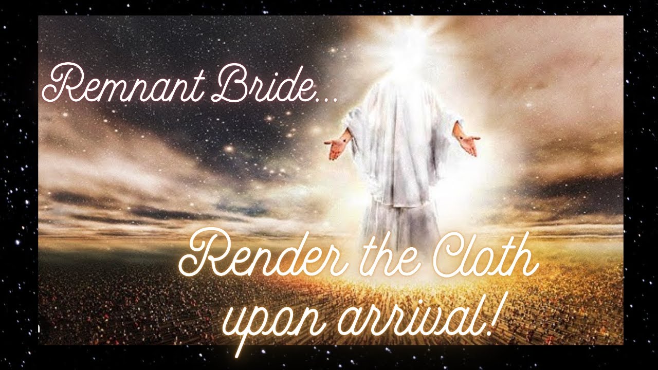 "Remnant Bride...Render the Cloth Upon Arrival"! THE KING HAS RISEN ...