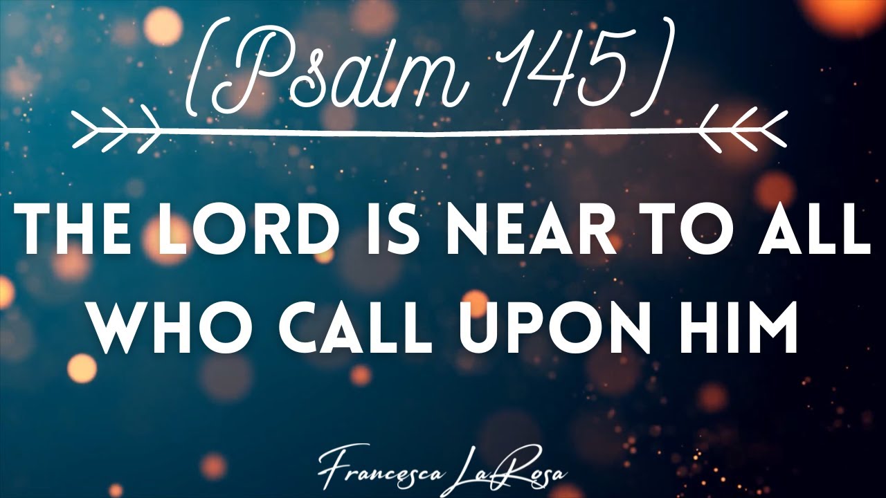 Psalm 145 - The Lord Is Near to All Who Call Upon Him - Francesca ...
