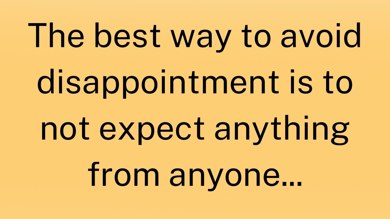 The best way to avoid disappointment is to not expect anything from ...