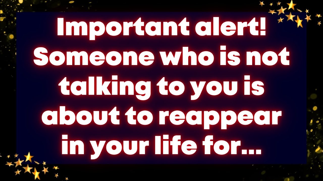 Important alert! Someone who is not talking to you is about to reappear ...