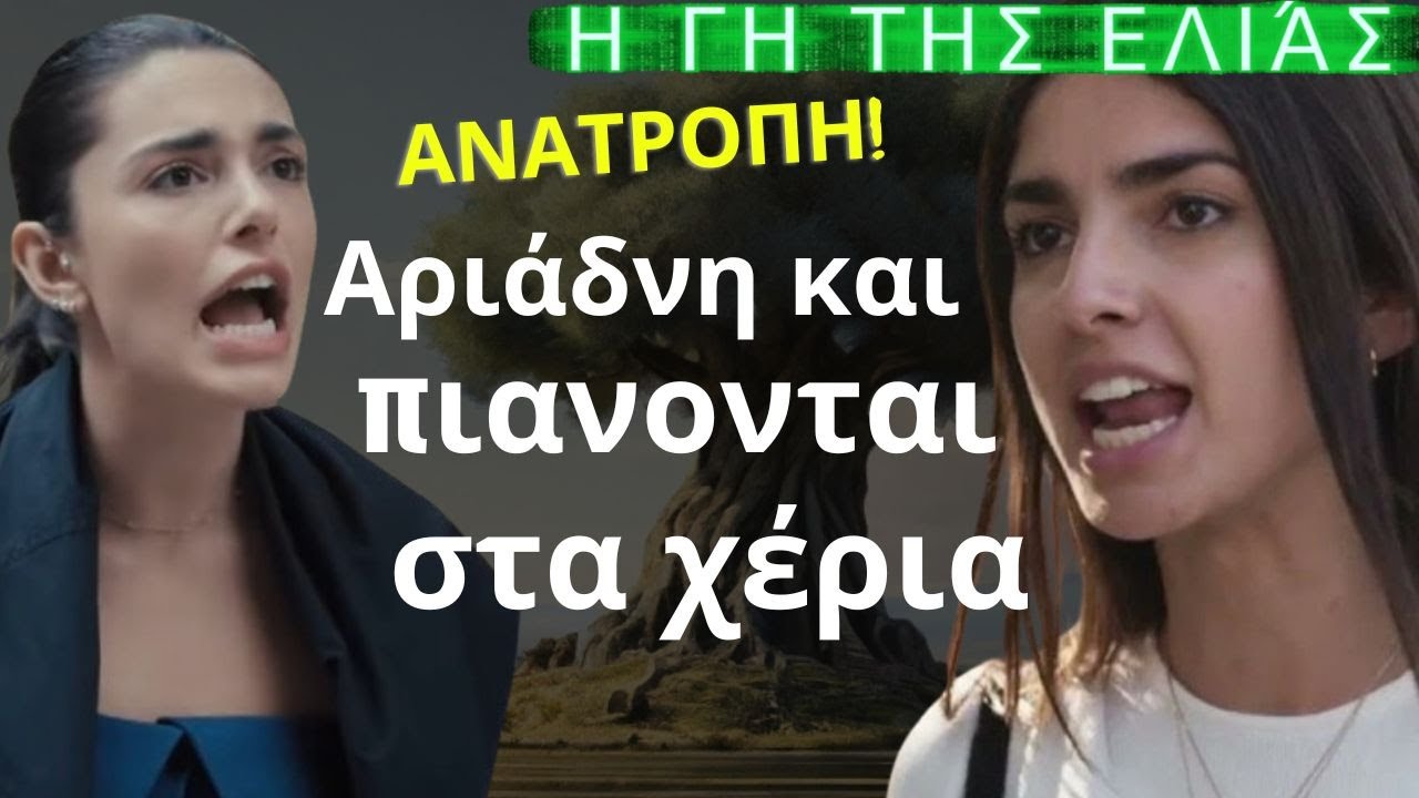 Η Γη της Ελιάς Spoiler: ΑΝΑΤΡΟΠΗ! Αριάδνη και Βασιλική πιανονται στα ...