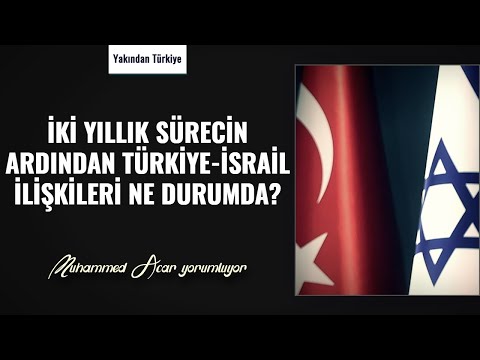 Yakından Türkiye: Türkiye iki yıllık süreçte İsrail'le ilgili hangi adımları attı? | Muhammed Acar