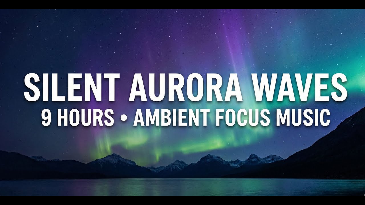 Silent Aurora Waves — 9 Hours of Ambient Aurora Music for Deep Focus ...