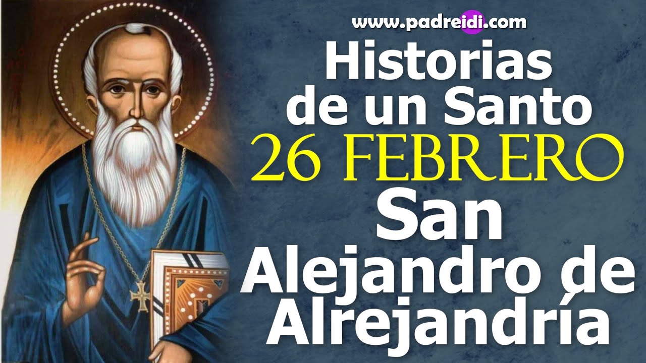 Febrero 26, San Alejandro de Alejandría, Denunció luchó contra el ...