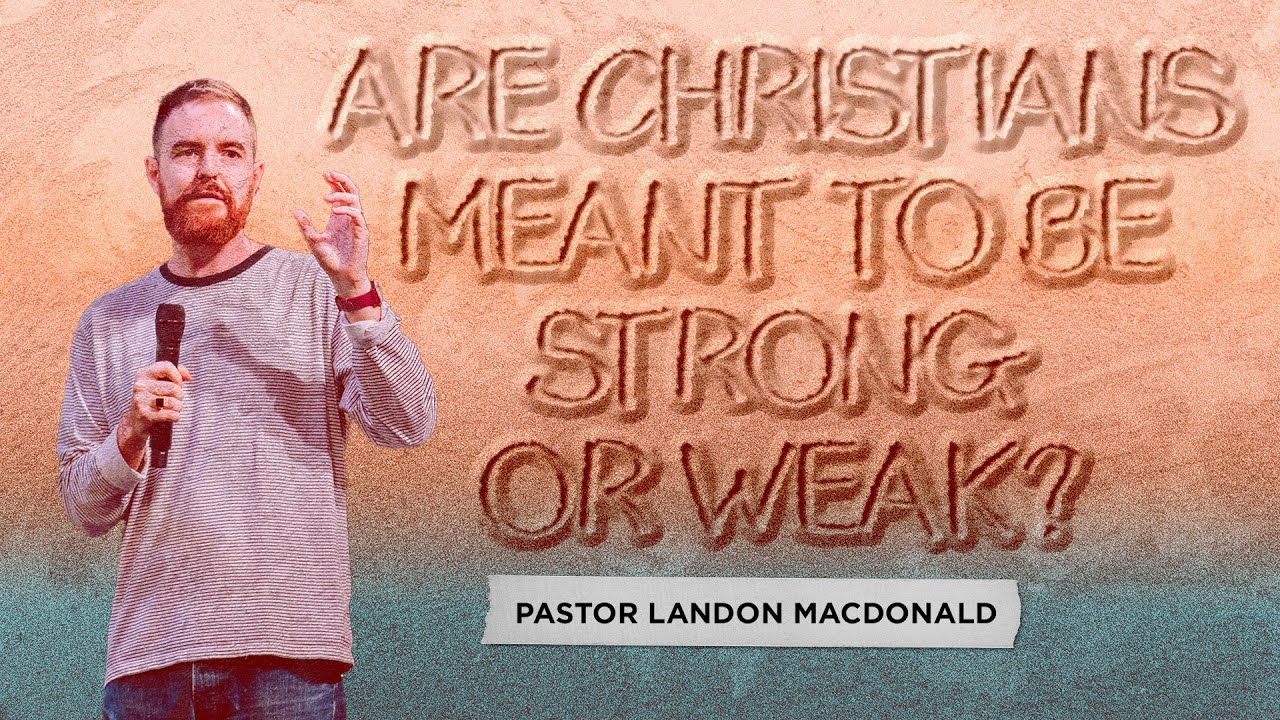 Pastor Landon MacDonald: Are Christians Meant to Be Strong or Weak ...