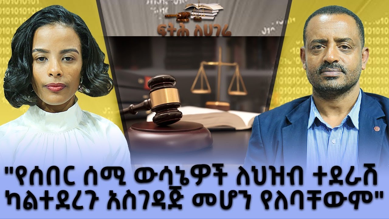"የሰበር ሰሚ ውሳኔዎች ለህዝብ ተደራሽ ካልተደረጉ አስገዳጅ መሆን የለባቸውም" - Fitih Lehagere ...