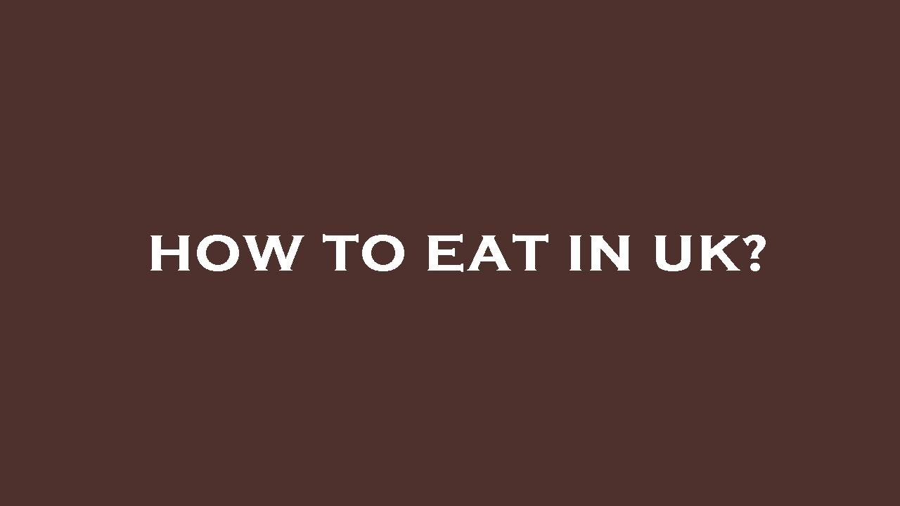 How To Eat In Uk YouTube How To Eat In Uk YouTube