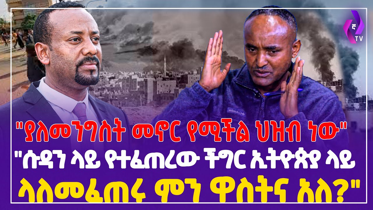 ''ያለመንግስት መኖር የሚችል ህዝብ ነው | ሱዳን ላይ የተፈጠረው ችግር ኢትዮጵያ ላይ ላለመፈጠሩ ምን ወስትና ...