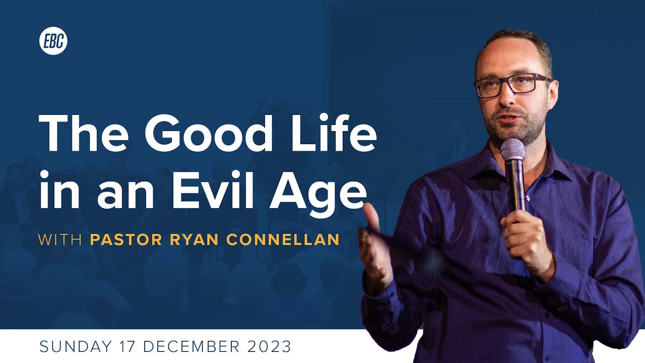 The Good Life in an Evil Age with Pastor Ryan Connellan - YouTube