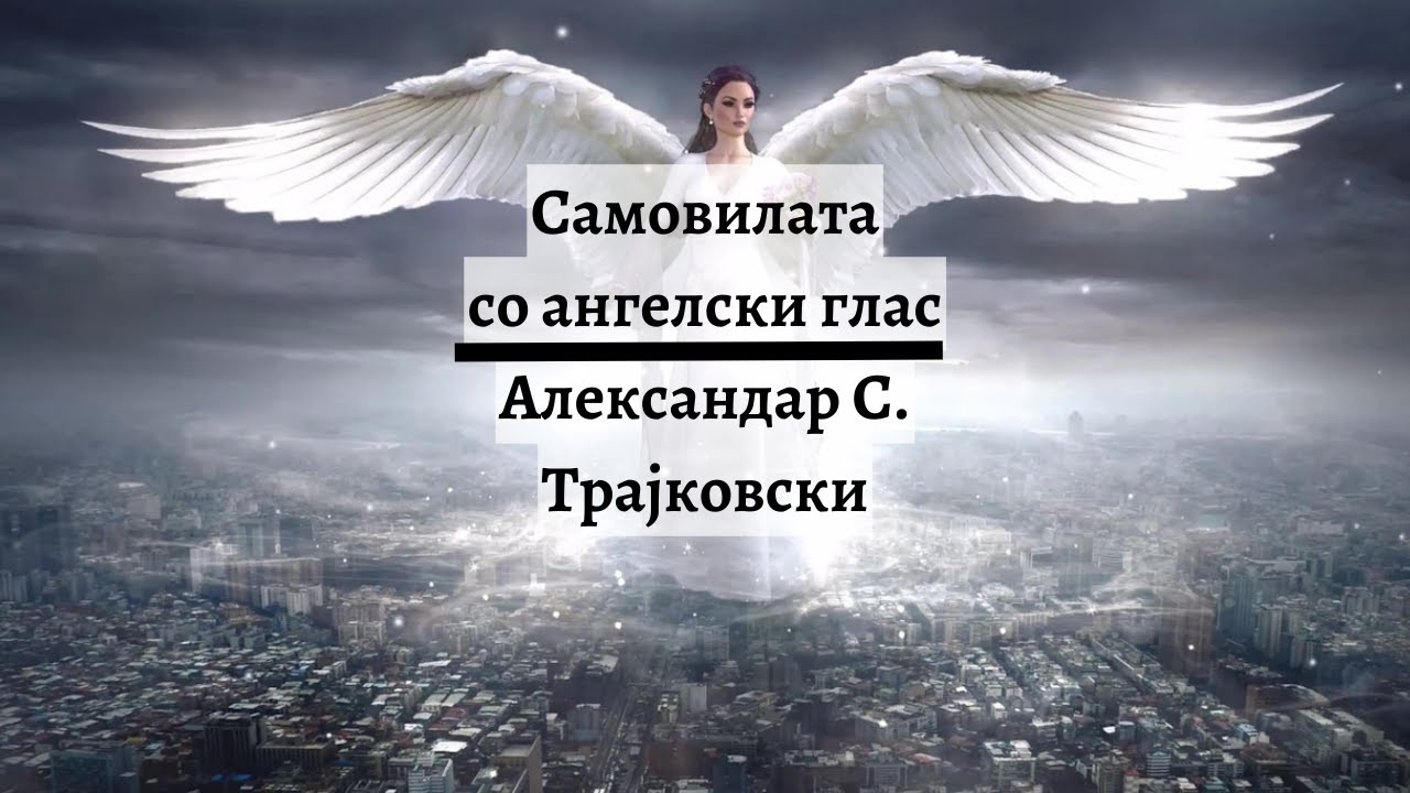 САМОВИЛАТА СО АНГЕЛСКИ ГЛАС - АЛЕКСАНДАР С. ТРАЈКОВСКИ |SAMOVILATA SO ...