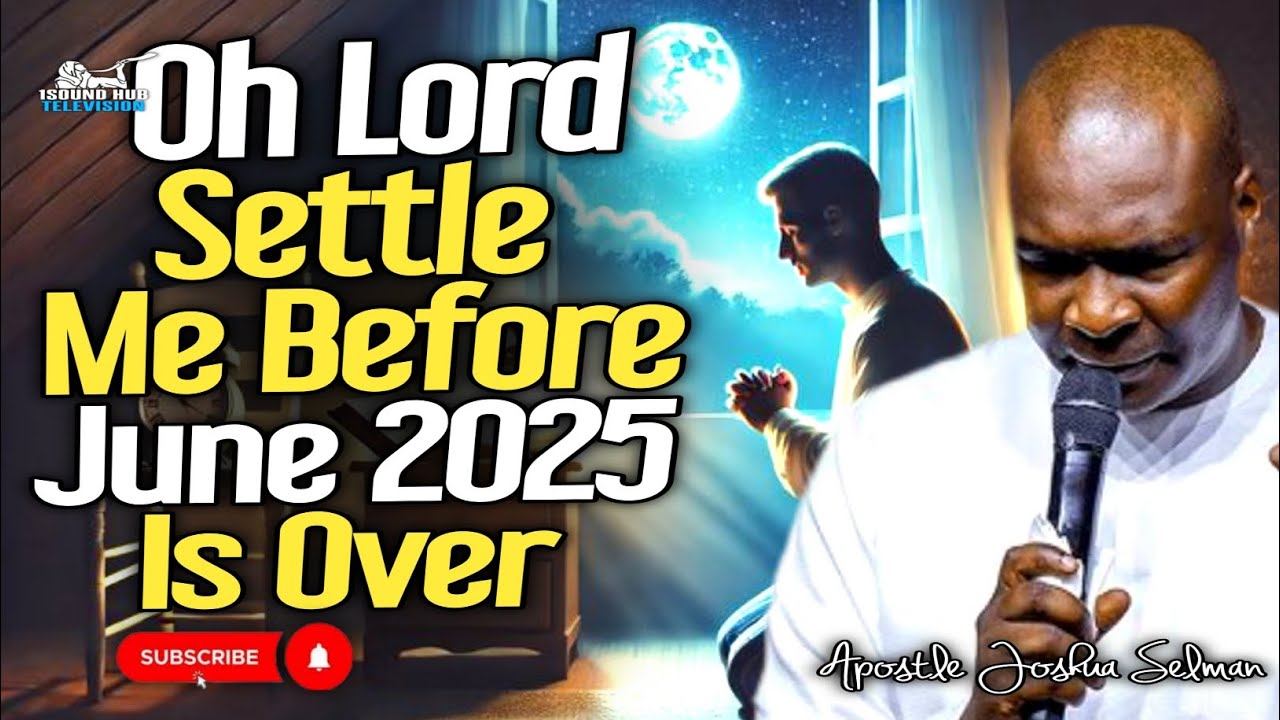 OH LORD SETTLE ME NOW BEFORE JUNE 2025 IS OVER || APOSTLE JOSHUA SELMAN ...
