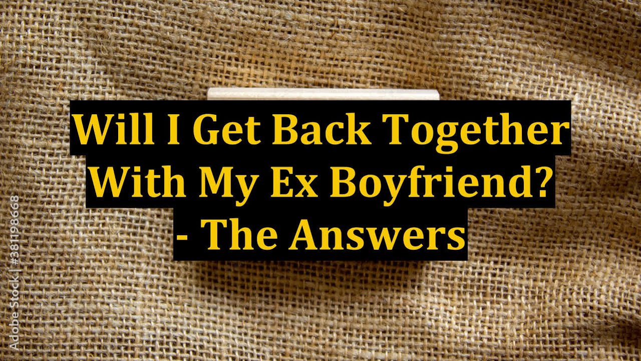 Will I Get Back Together With My Ex Boyfriend? - The Answers - YouTube