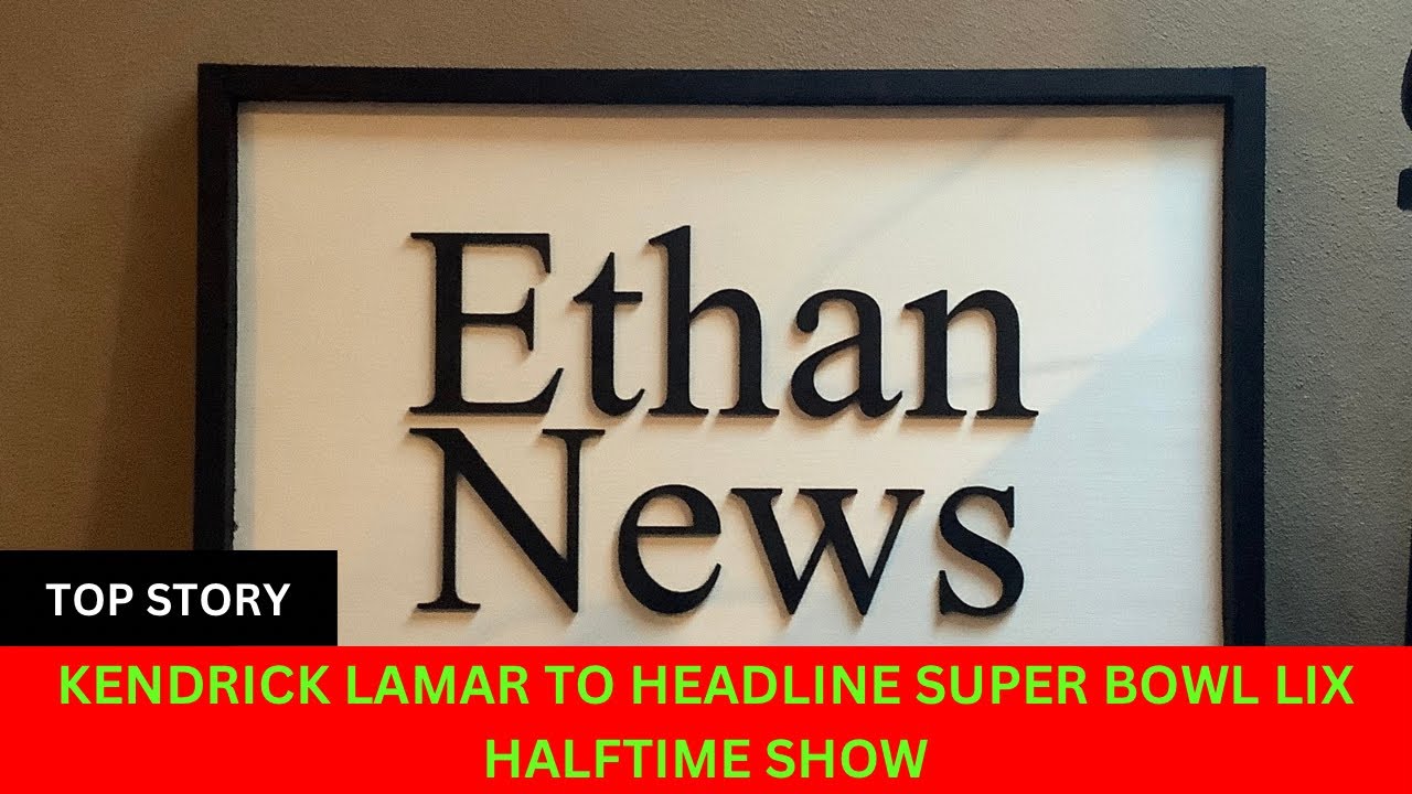 Ethan News | Kendrick Lamar To Headline Super Bowl LIX Halftime Show ...