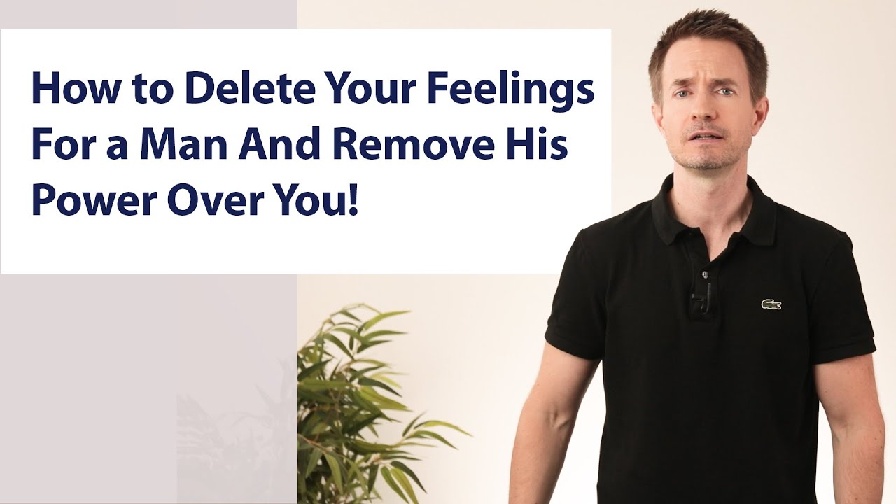 How to Delete Your Feelings For a Man And Remove His Power Over You ...