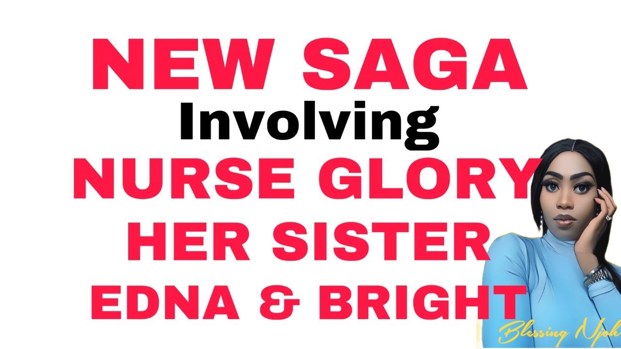 MY FULL COVERAGE OF THE NEW SAGA WITH NURSE GLORY, HER SISTER, EDNA ...