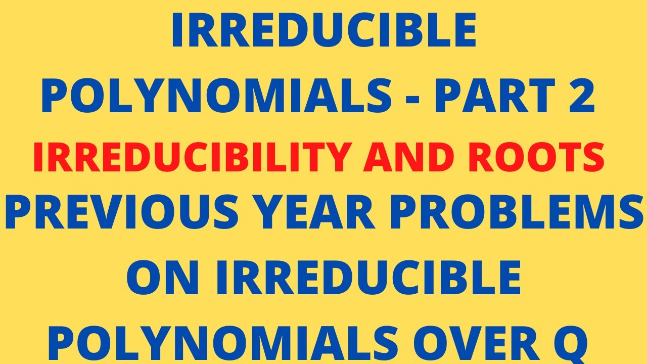 IRREDUCIBILITY OF POLYNOMIALS AND ROOTS - IRREDUCIBLE POLYNOMIALS PART ...