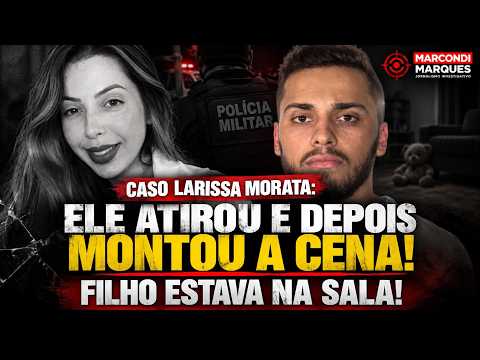 CASO LARISSA MORATA: ELE TIROU A VIDA DELA ENQUANTO O FILHO ESTAVA NA SALA! DEPOIS ALTEROU A CENA!
