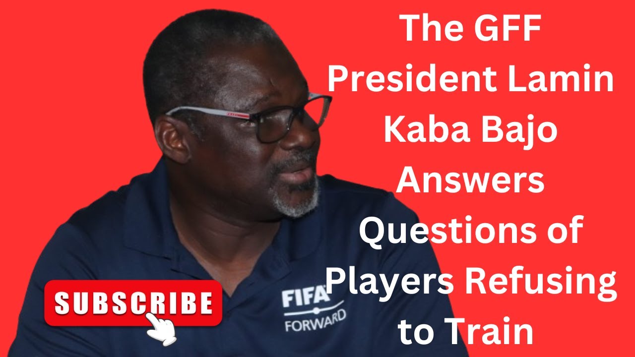 The GFF President Lamin Kaba Bajo Answers Questions of Players Refusing ...