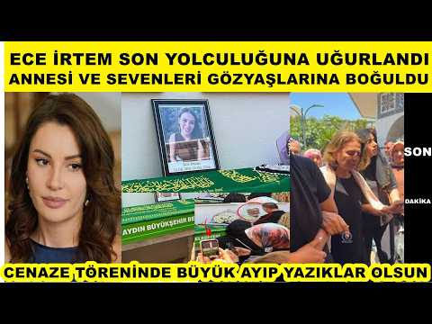 Ece İrtem son yolculuğuna uğurlandı annesi ve sevenleri gözyaşlarına boğuldu törende büyük ayıp