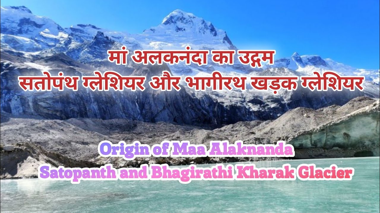 ALAKNANDA : Maa Alaknanda Origin formation of Ganga सतोपंथ मां अलकनंदा ...