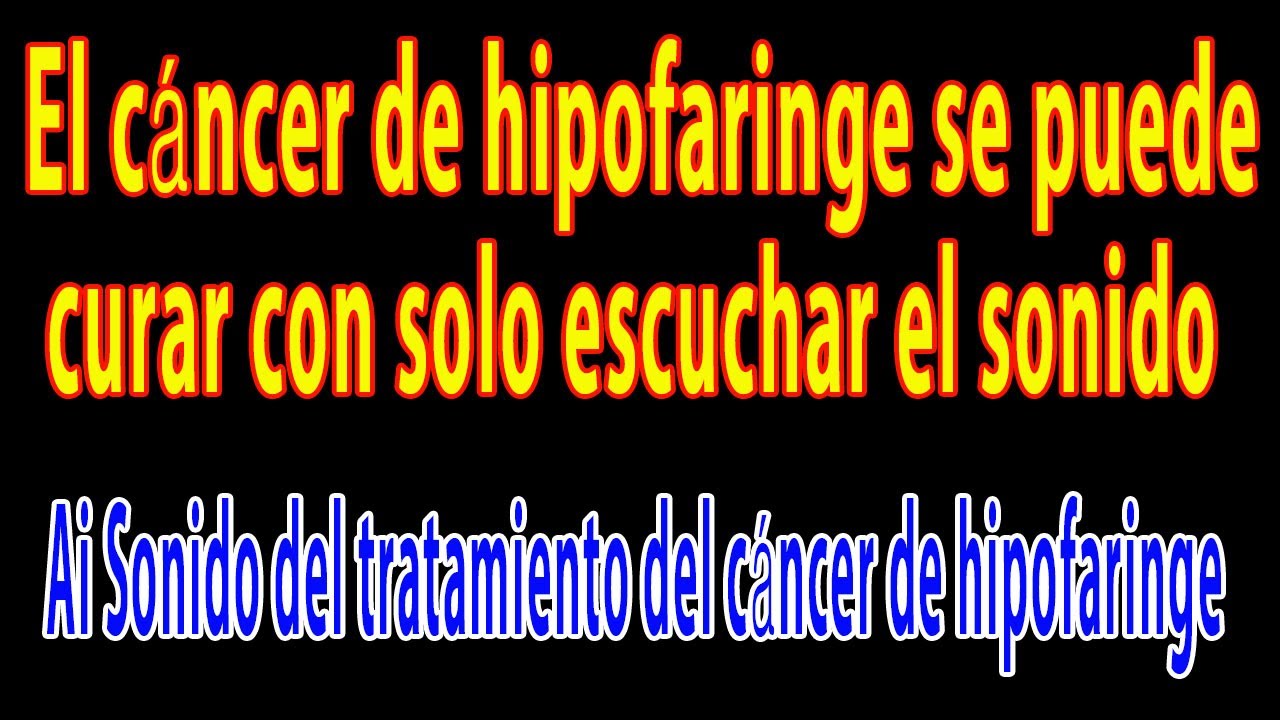 El cáncer de hipofaringe se puede curar con solo escuchar el sonido ...