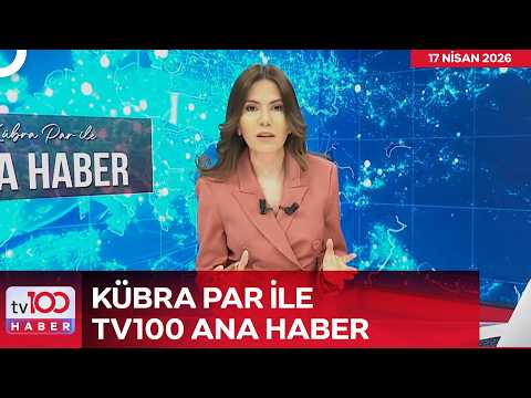 Kübra Par ile tv100 Ana Haber l 17 Nisan 2026
