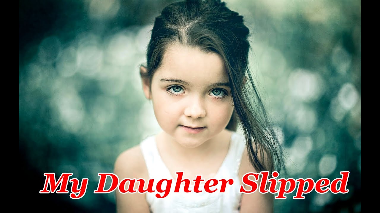 My Daughter Slipped Youtube