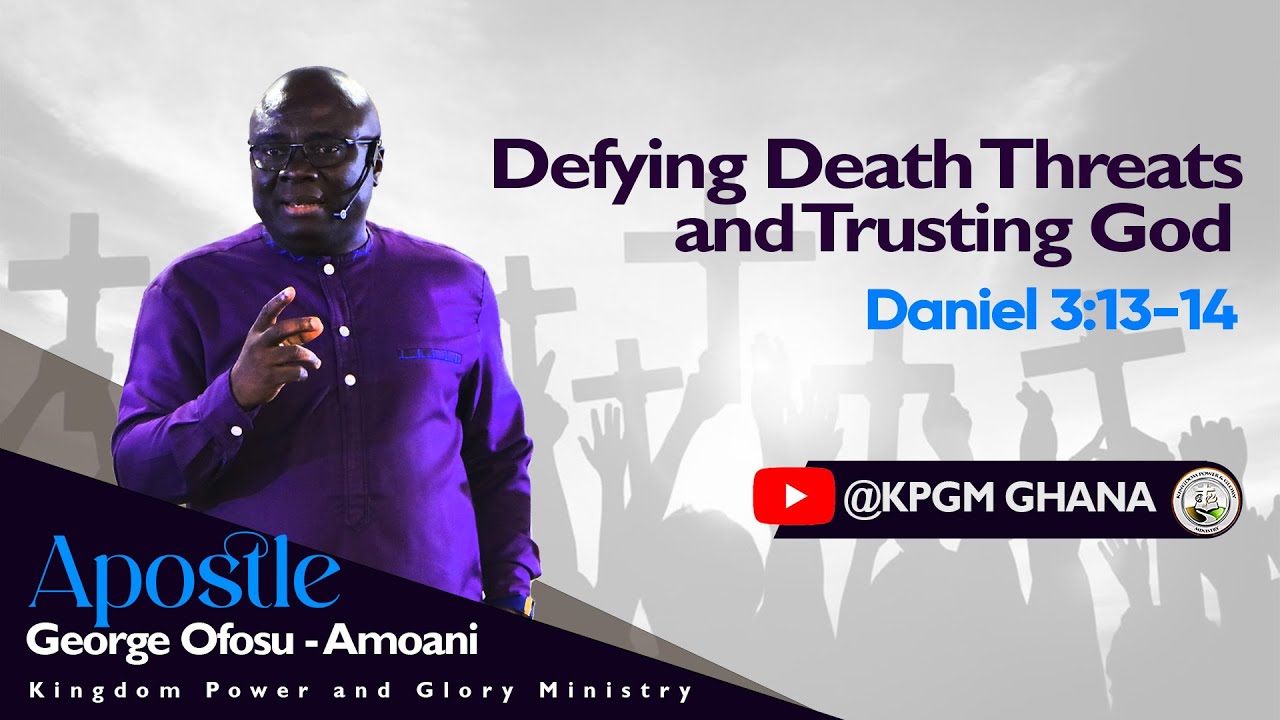 Defying Death Threats and Trusting God - Apostle George Ofosu-Amoani ...