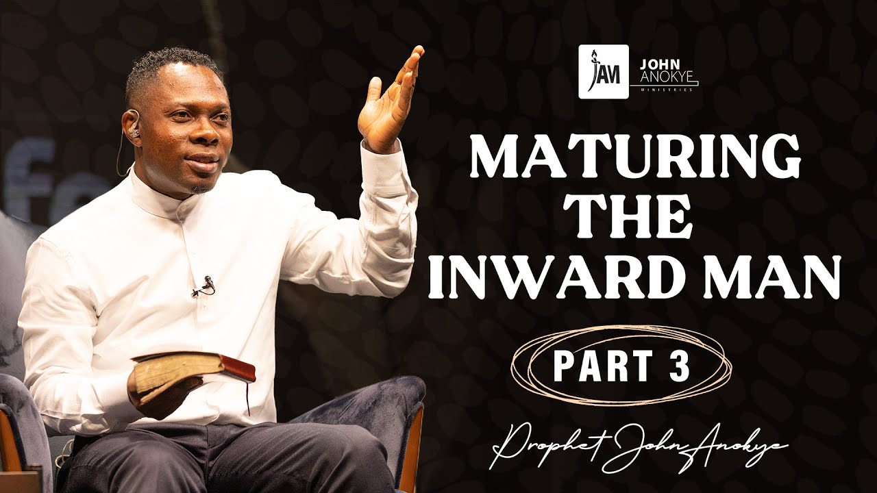 MATURING THE INWARD MAN (PART 3) // PROPHET JOHN ANOKYE - YouTube