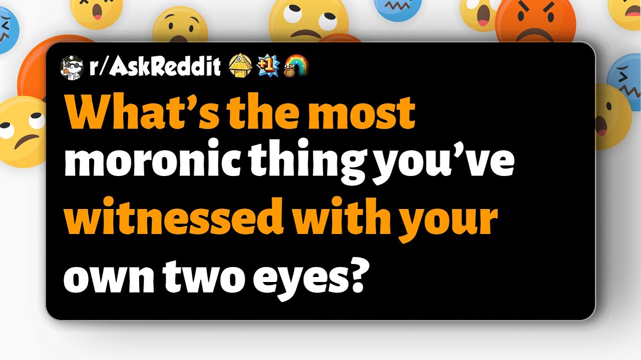r/AskReddit | What’s the most moronic thing you’ve witnessed with your ...