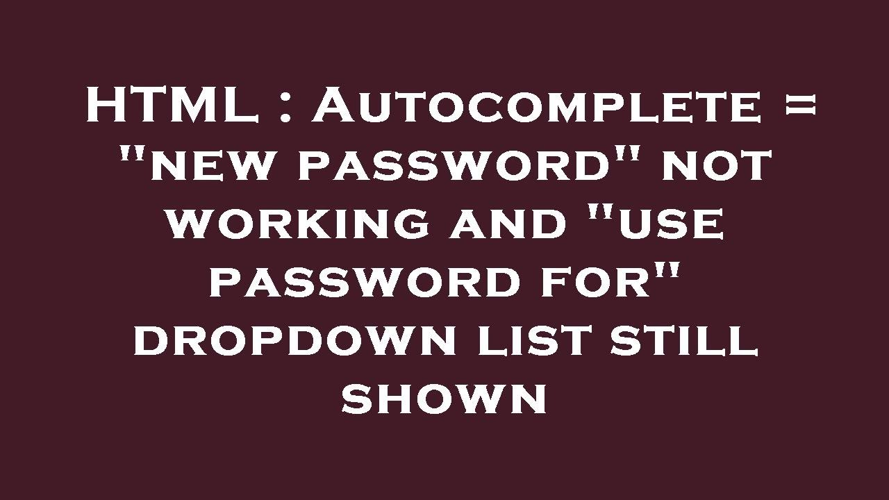 Html Autocomplete New Password Not Working And Use Password For Dropdown List Still 2848