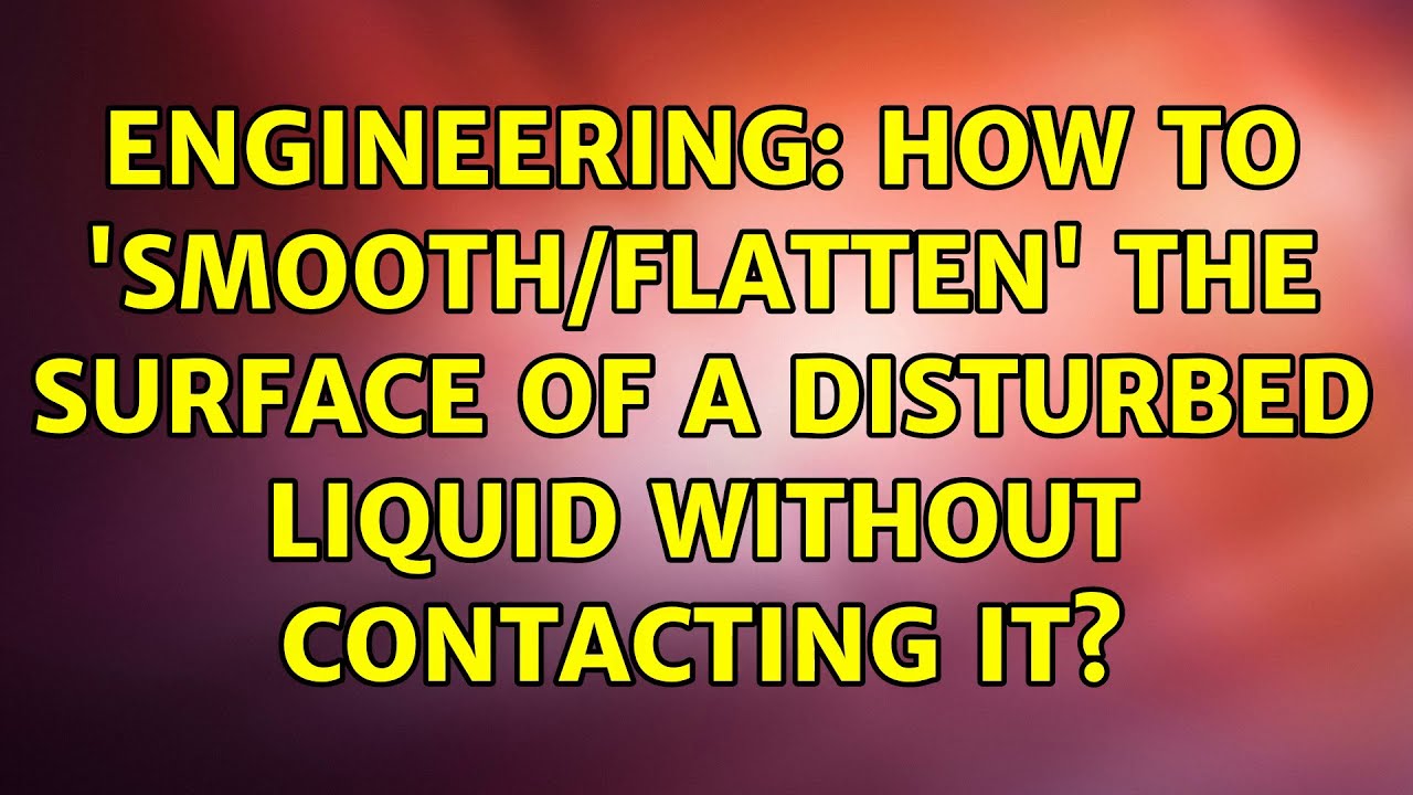 Engineering: How to 'smooth/flatten' the surface of a disturbed liquid ...