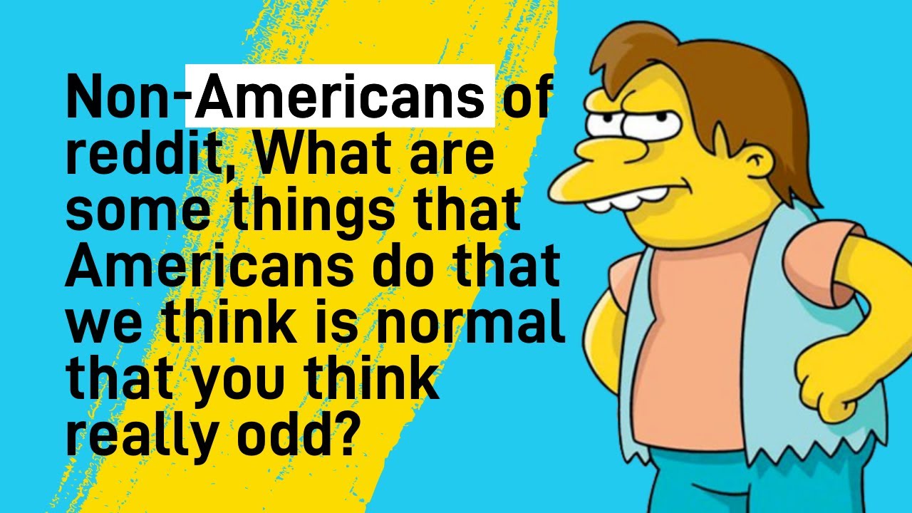 What are some things that Americans do that we think is normal that you ...