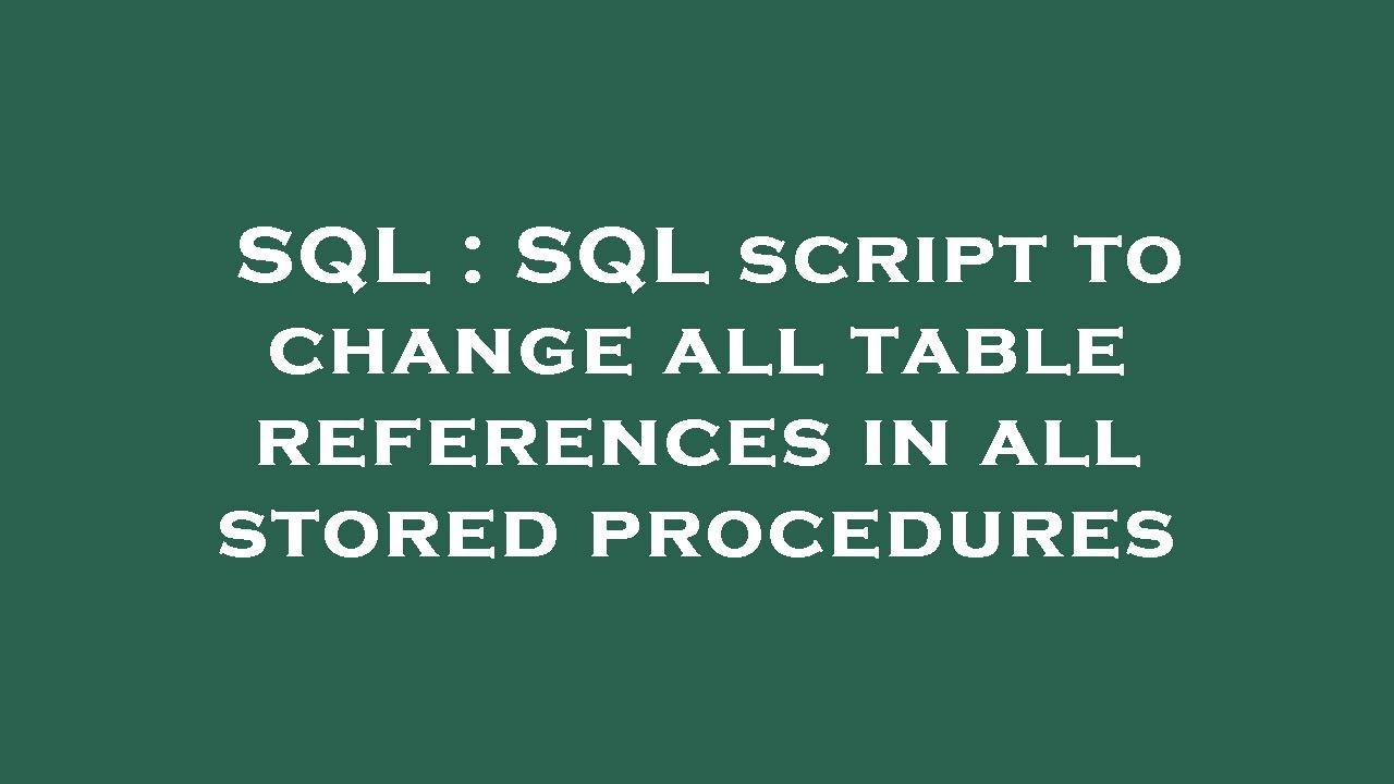 SQL SQL Script To Change All Table References In All Stored Procedures YouTube SQL SQL Script To Change All Table References In All Stored Procedures YouTube