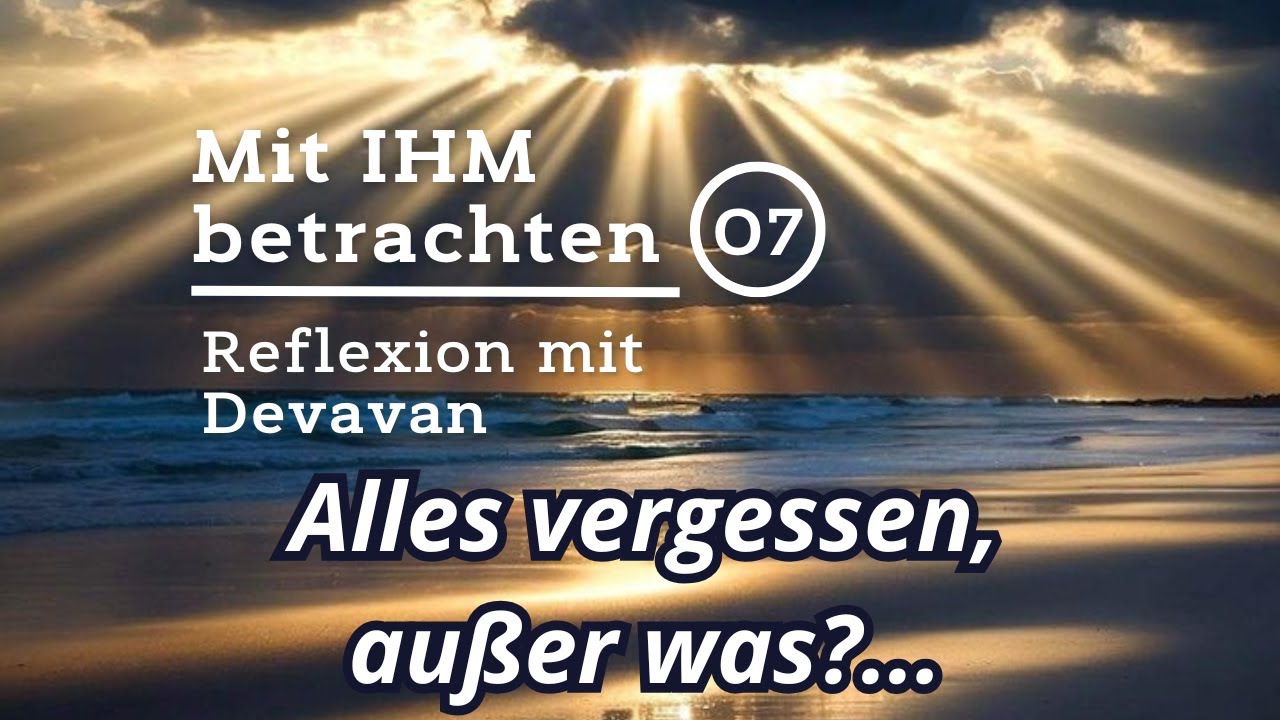 Alles Vergessen, außer was?... -- Mit IHM Betrachten - 07 - YouTube