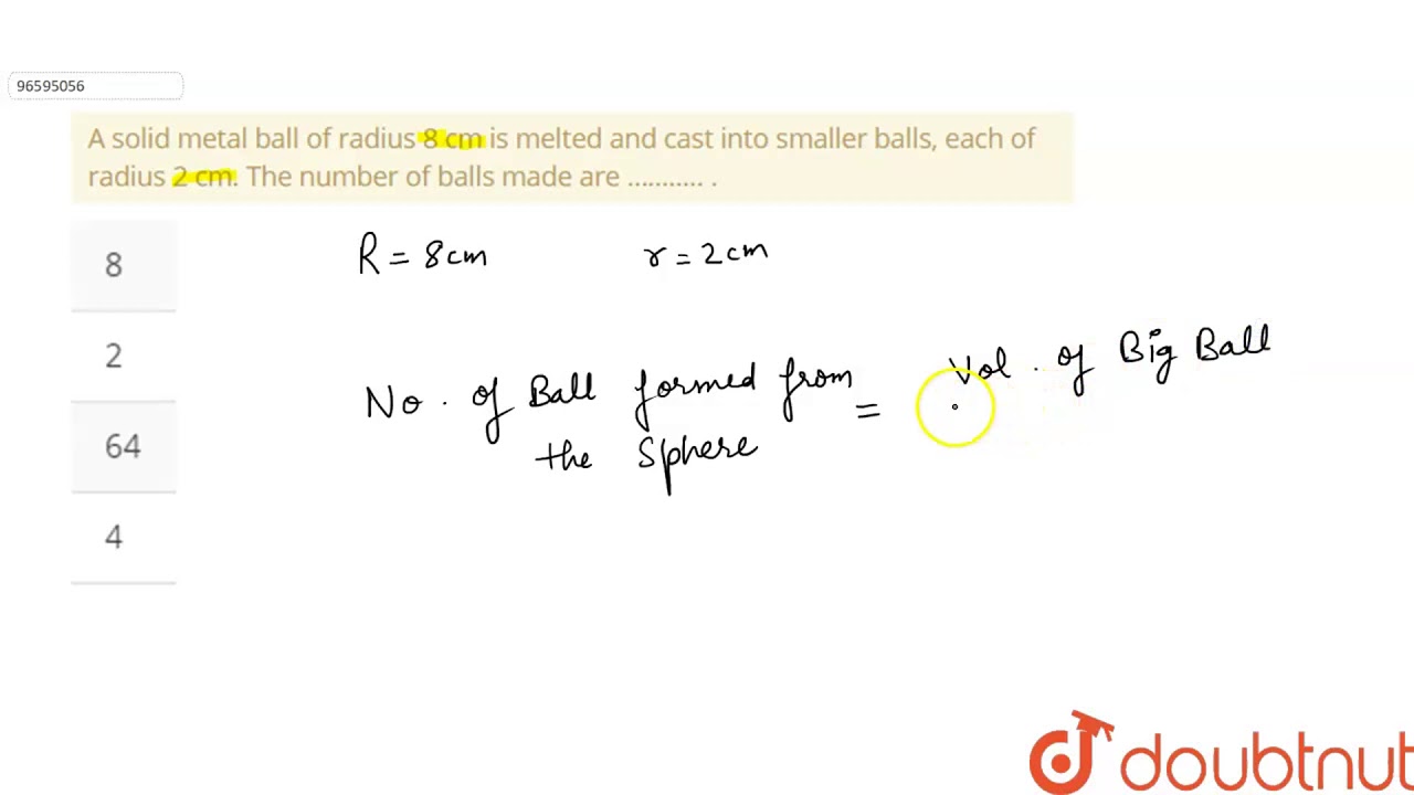 A solid metal ball of radius 8 cm is melted and cast into smaller balls ...
