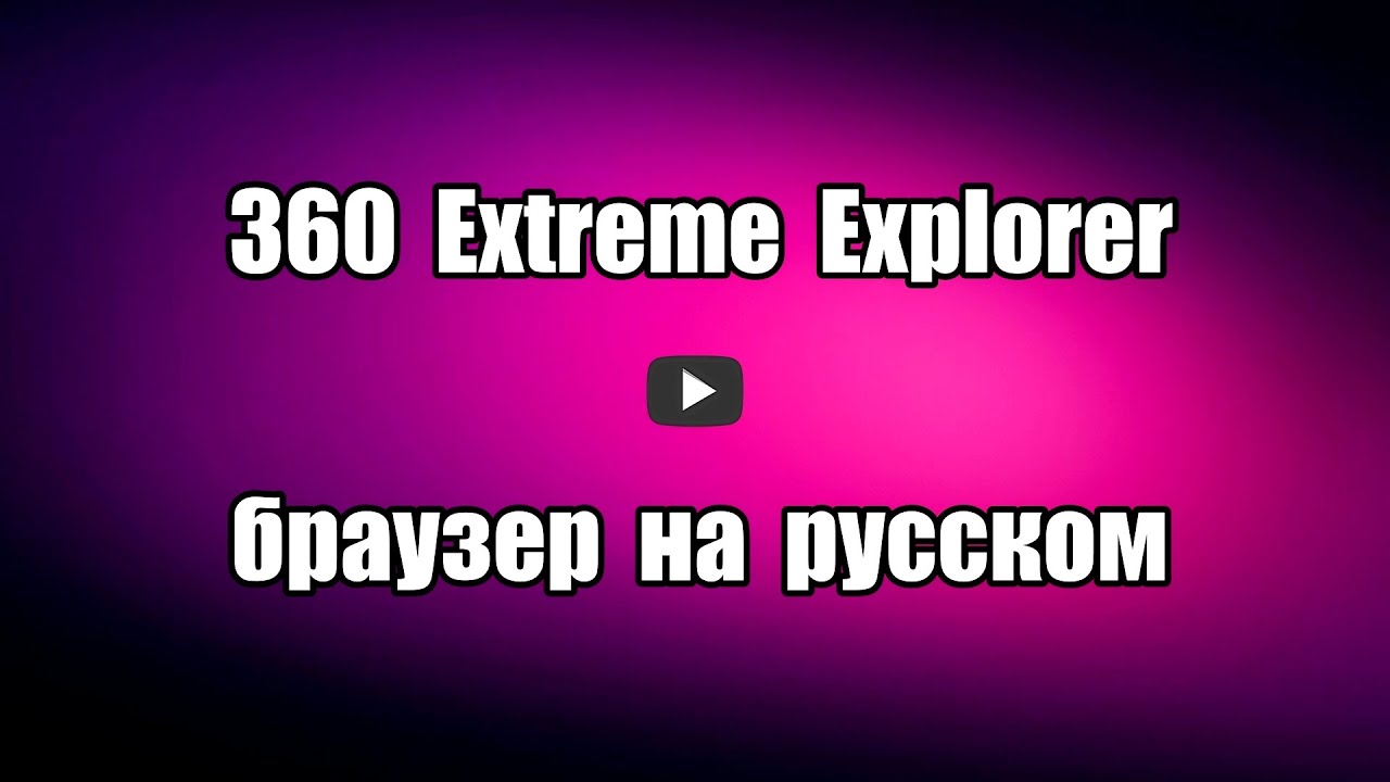 Как скачать безопасный браузер 360 Extreme Explorer на русском - YouTube