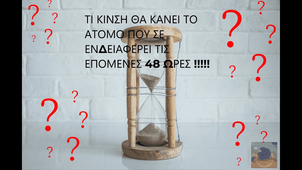 ⏰⏰⏰ TI ΚΙΝΗΣΗ ΘΑ ΚΑΝΕΙ ΠΡΟΣ ΤΟ ΜΕΡΟΣ ΣΟΥ ΤΟ ΑΤΟΜΟ ΠΟΥ ΣΕ ΕΝΔΕΙΑΦΕΡΕΙ ΤΟ ...
