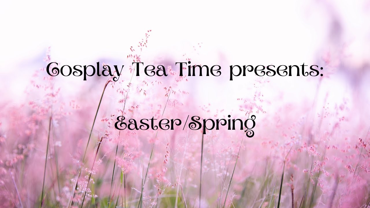 Cosplay Tea Time presents: Easter/Spring! - YouTube