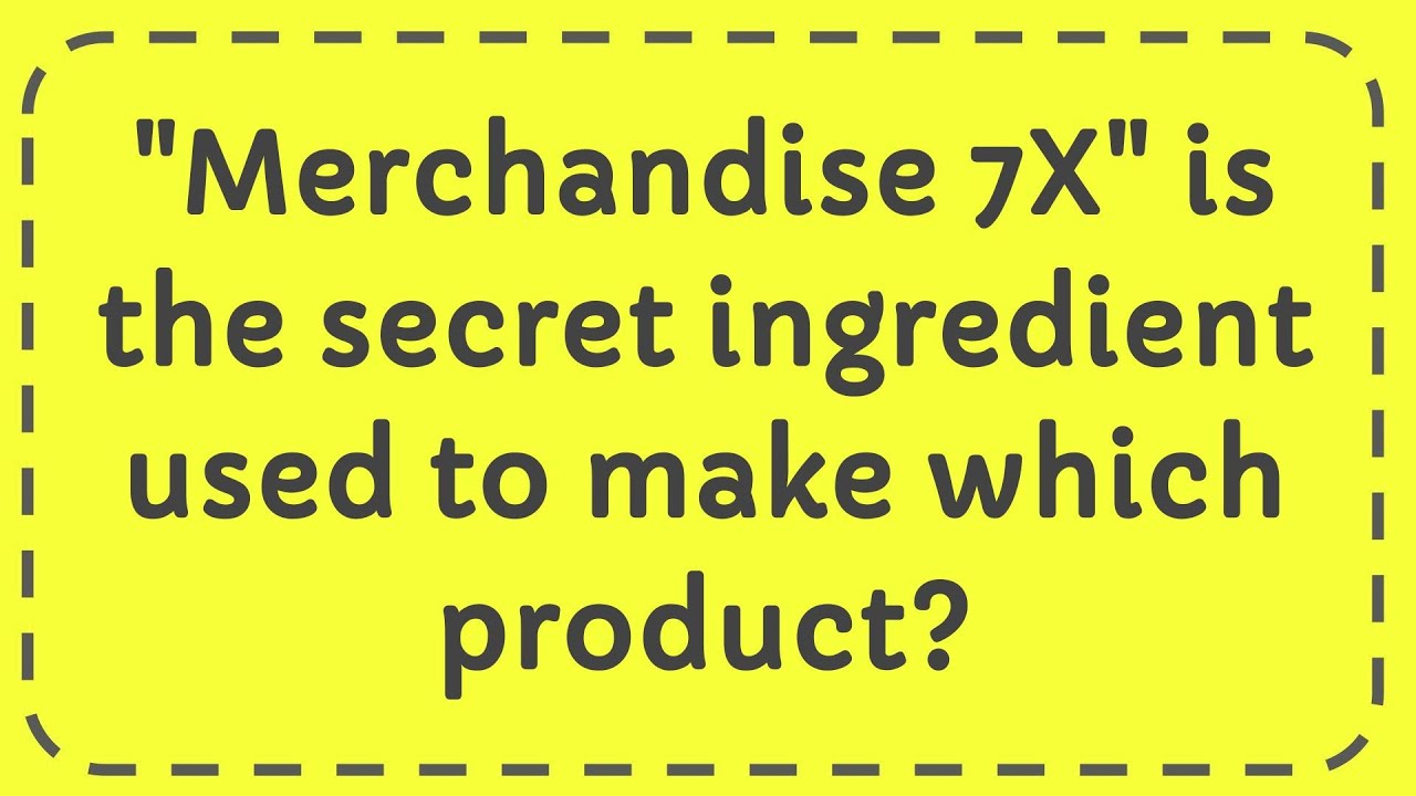 "Merchandise 7X" is the secret ingredient used to make which product ...