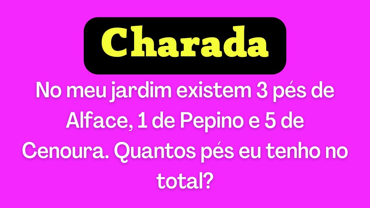 Charada. No meu jardim existem 3 pés de Alface, 1 de Pepino, 5 de Cenoura. Quantos pés tenho ...