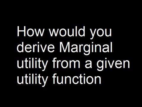 How would you derive Marginal utility from a given utility function ...