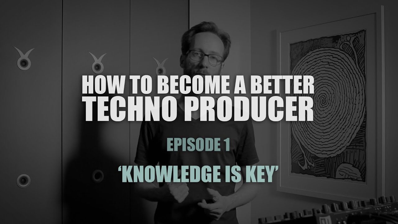 HOW TO BECOME A BETTER TECHNO PRODUCER - Episode 1 'Knowledge is key ...